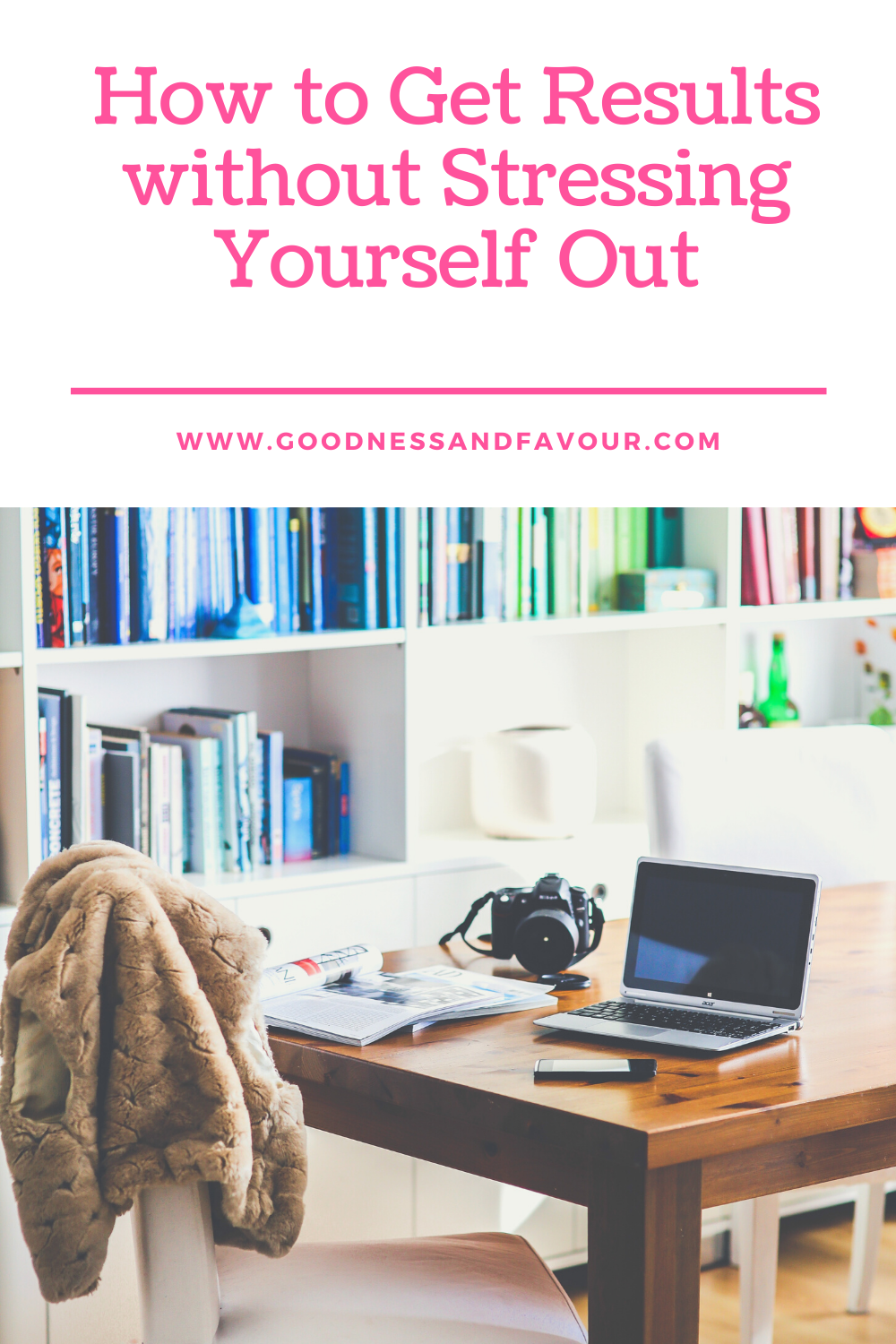 How to Get Results without Stressing Yourself Out - Goodness and Favour